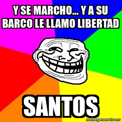 Meme Troll - Y se marcho... Y a su barco le llamo libertad Santos ...