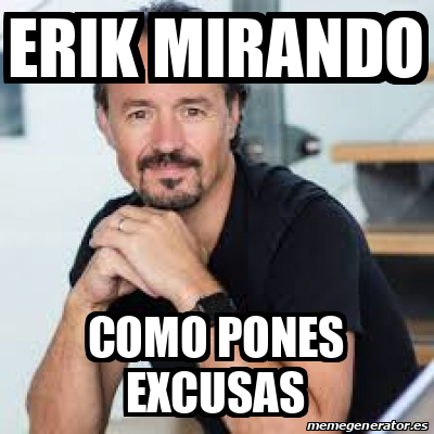 Meme Personalizado - Erik mirando Como pones excusas - 33072603