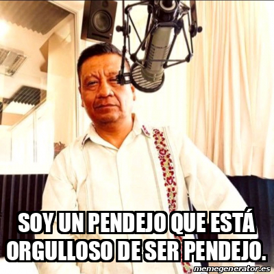 Meme Personalizado - Soy un pendejo que está orgulloso de ser pendejo. - 33072660