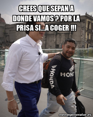 Meme Personalizado - Crees que sepan a donde vamos ? Por la prisa si ...