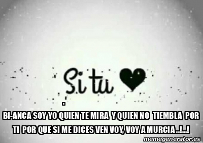 Meme Personalizado - . Bi-anca soy yo quien te mira y quien no tiembla ...