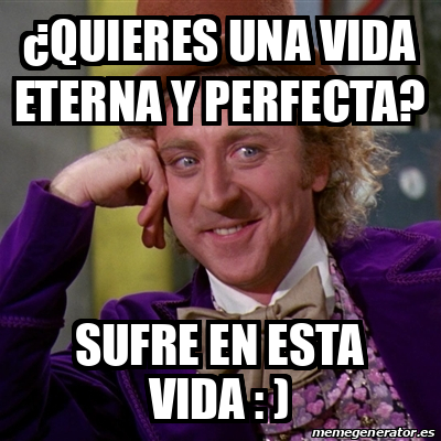 Meme Willy Wonka - ¿Quieres una vida eterna y perfecta? Sufre en esta ...