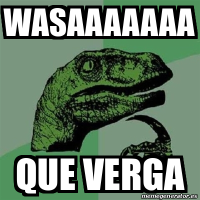 Meme Filosoraptor - wasaaaaaaa que verga - 33073498