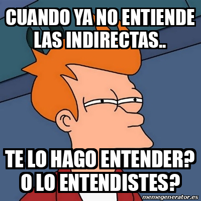 Meme Futurama Fry - Cuando ya no entiende las indirectas.. Te lo hago ...