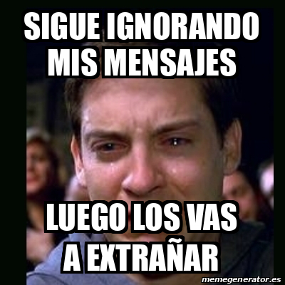 Meme crying peter parker - sigue ignorando mis mensajes luego los vas a ...