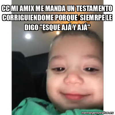 Meme Personalizado - Cc mi amix me manda un testamento corriguiendome ...