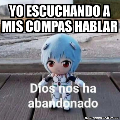 Meme Personalizado - Yo escuchando a mis compas hablar - 33074075