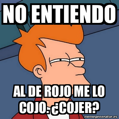 Meme Futurama Fry - No entiendo Al de rojo me lo cojo. ¿Cojer? - 33074163
