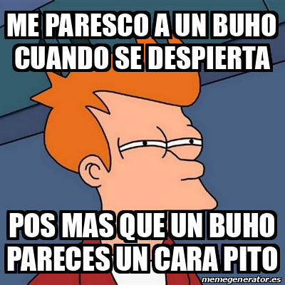 Meme Futurama Fry - me paresco a un buho cuando se despierta pos mas ...