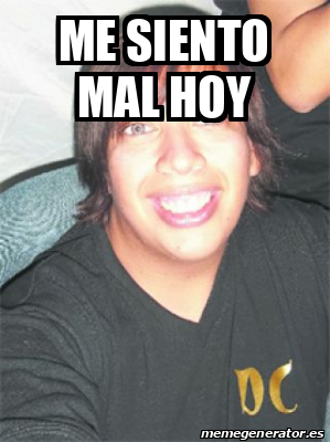 Meme Personalizado - me siento mal hoy - 33074941