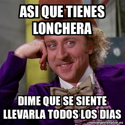 Meme Willy Wonka - ASI QUE TIENES LONCHERA DIME QUE SE SIENTE LLEVARLA ...