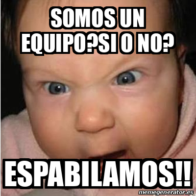 Meme Bebe furioso - SOMOS UN EQUIPO?SI O NO? ESPABILAMOS!! - 33075341