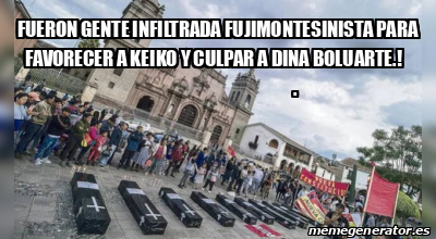 Meme Personalizado - FUERON GENTE INFILTRADA FUJIMONTESINISTA PARA ...