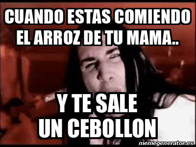 Meme Personalizado - Cuando estas comiendo el arroz de tu mama.. Y te ...