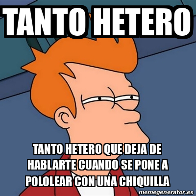 Meme Futurama Fry - Tanto hetero Tanto hetero que deja de hablarte ...