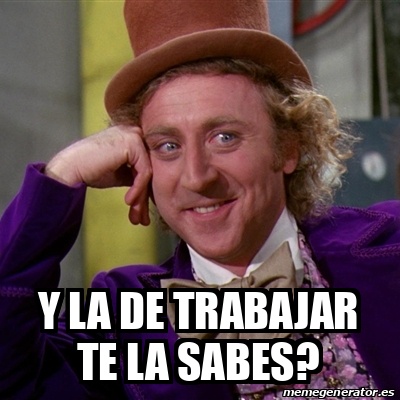 Meme Willy Wonka - Y la de trabajar te la sabes? - 33075707