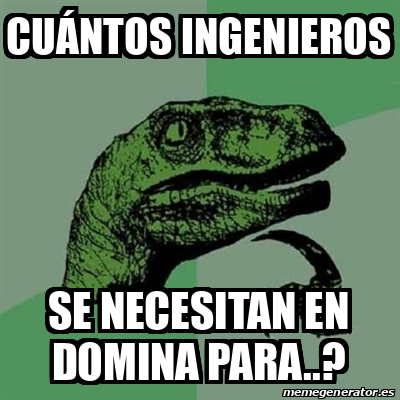 Meme Filosoraptor - Cuántos ingenieros Se necesitan en Domina para ...
