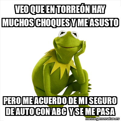 Meme Kermit the frog - VEO QUE EN TORREÓN HAY MUCHOS CHOQUES Y ME ...