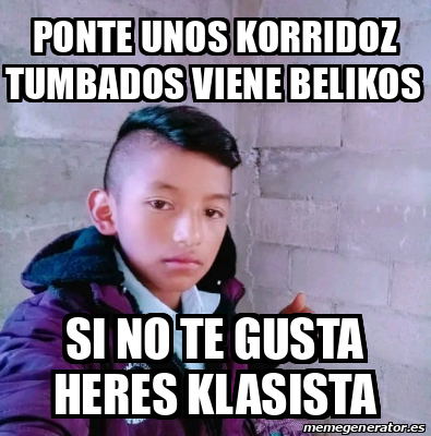 Meme Personalizado - Ponte unos korridoz tumbados viene belikos Si no ...