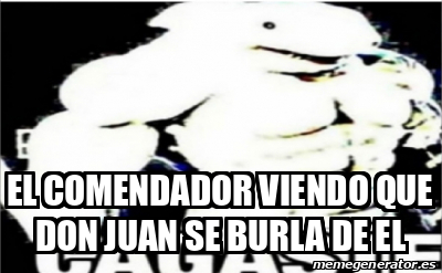 Meme Personalizado - el comendador viendo que don juan se burla de el ...