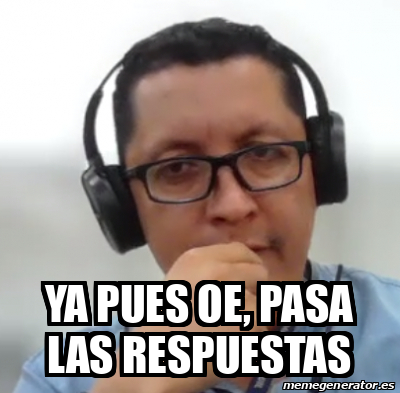 Meme Personalizado - ya pues oe, pasa las respuestas - 33076094