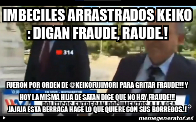 Meme Personalizado - IMBECILES ARRASTRados keiko : digan fraude, raude ...