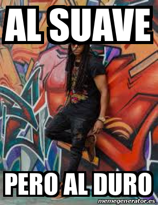 Meme Personalizado - Al suave Pero al duro - 33076279