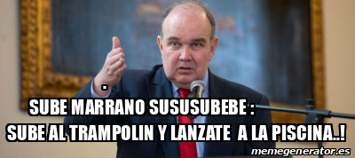 Meme Personalizado - . SUBE MARRANO SUSUSUBEBE : SUBE AL TRAMPOLIN Y ...
