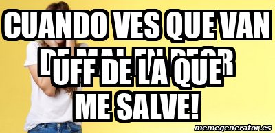 Meme Personalizado - Cuando ves que van de mal en peor Uff de la que me salve! - 33076327