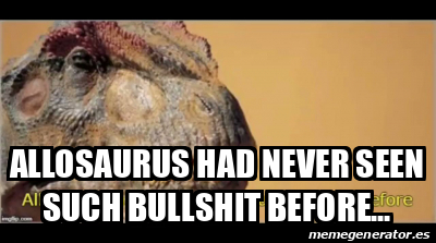 Meme Personalizado - Allosaurus had never seen such bullshit before ...