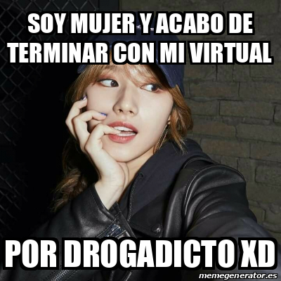 Meme Personalizado - soy mujer y acabo dE terminar con mi virtual por ...