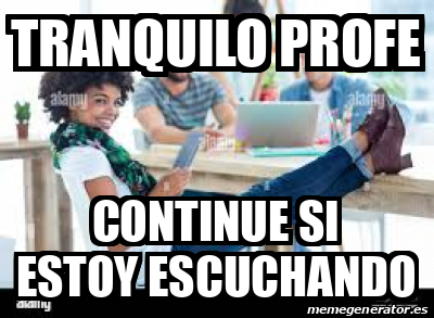 Meme Personalizado - Tranquilo profe continue si estoy escuchando ...