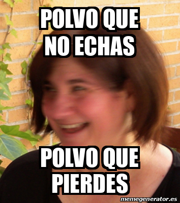 Meme Personalizado - polvo que no echas polvo que pierdes - 33077790