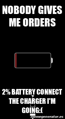 Meme Personalizado - nobody gives me orders 2% battery connect the ...