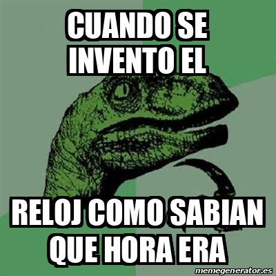 Meme Filosoraptor - cuando se invento el reloj como sabian que hora era ...