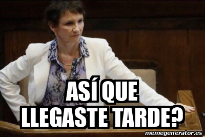 Meme Personalizado - ASÍ QUE LLEGASTE TARDE? - 33078411
