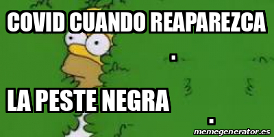 Meme Personalizado - Covid cuando reaparezca . LA PESTE NEGRA . - 33078435