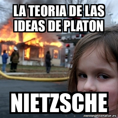 Meme Disaster Girl - La teoria de las ideas de platon Nietzsche - 33078814