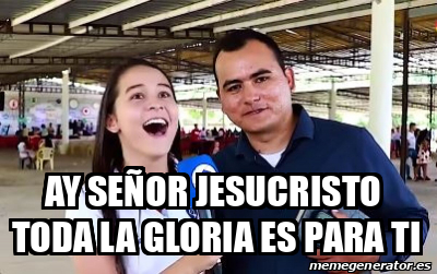 Meme Personalizado - AY SEÑOR JESUCRISTO toda la gloria es para ti ...