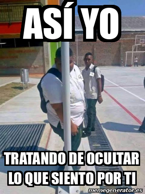 Meme Personalizado - Así yo Tratando de ocultar lo que siento por ti ...