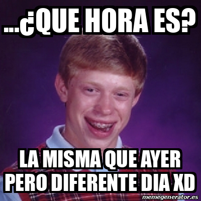 Meme Bad Luck Brian - ...¿que hora es? la misma que ayer pero diferente ...