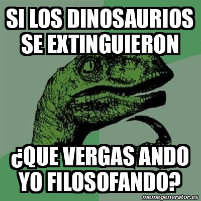 Meme Filosoraptor - Si los dinosaurios se extinguieron ¿Que vergas ando ...