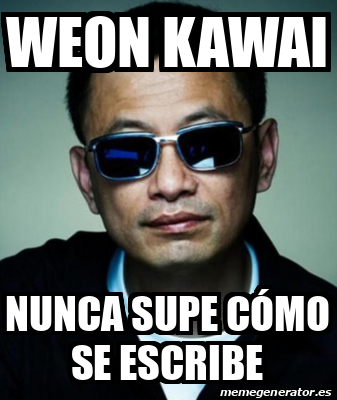 Meme Personalizado - weon kawai nunca supe cómo se escribe - 33079176