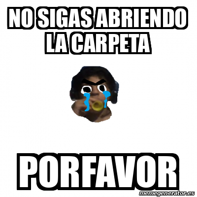 Meme Personalizado - no sigas abriendo la carpeta porfavor - 33079366