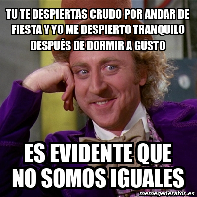 Meme Willy Wonka - Tu te despiertas crudo por andar de fiesta y yo me ...