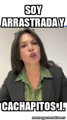 Meme Personalizado - Soy arrastrada y Cachapitos .I. - 33079523