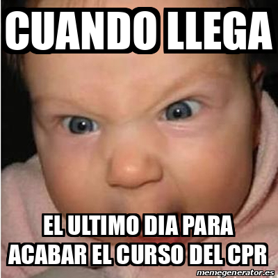 Meme Bebe furioso - CUANDO LLEGA EL ULTIMO DIA PARA ACABAR EL CURSO DEL ...