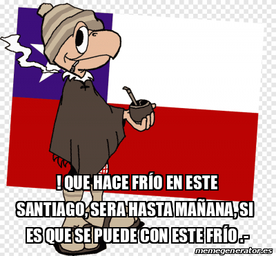 Meme Personalizado - ! QUE HACE FRÍO EN ESTE SANTIAGO, SERA HASTA ...