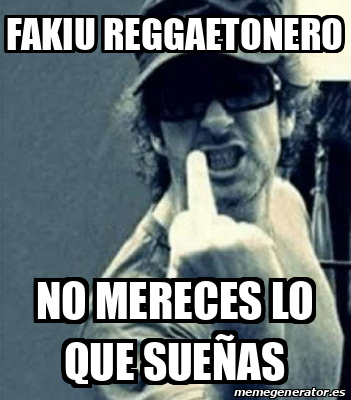 Meme Personalizado - fakiu reggaetonero no mereces lo que sueñas - 33079844