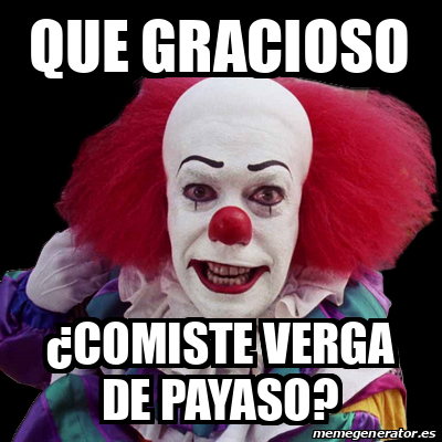 Meme Personalizado - que gracioso ¿comiste verga de payaso? - 33707043